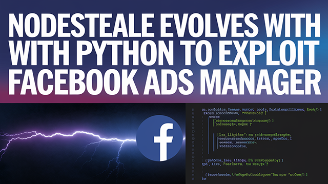 Nodestealer Evolves With Python To Exploit Facebook Ads Manager