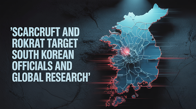 ScarCruft and RokRAT Pose High Threat to Government and Academia