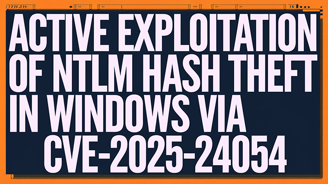 Active Exploitation of NTLM Hash Theft in Windows via CVE-2025-24054 Active Exploitation of NTLM Hash Theft in Windows via CVE-2025-24054